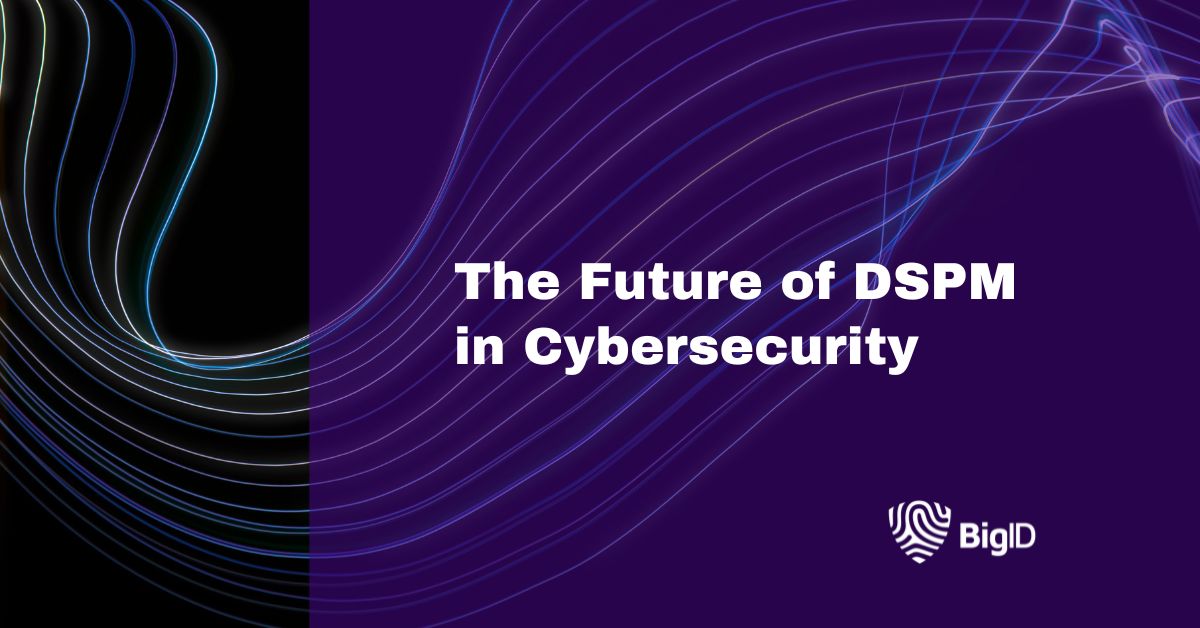 The Future of DSPM in Cybersecurity | BigID