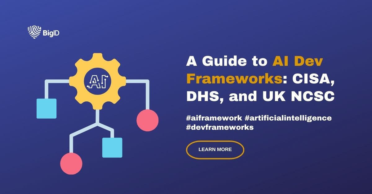 A Guide to AI Dev Frameworks: CISA, DHS, and UK NCSC | BigID