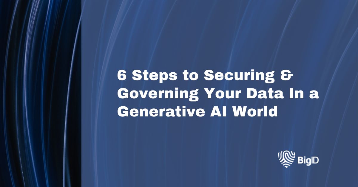 6 Steps to Securing & Governing Your Data In a Generative AI World | BigID