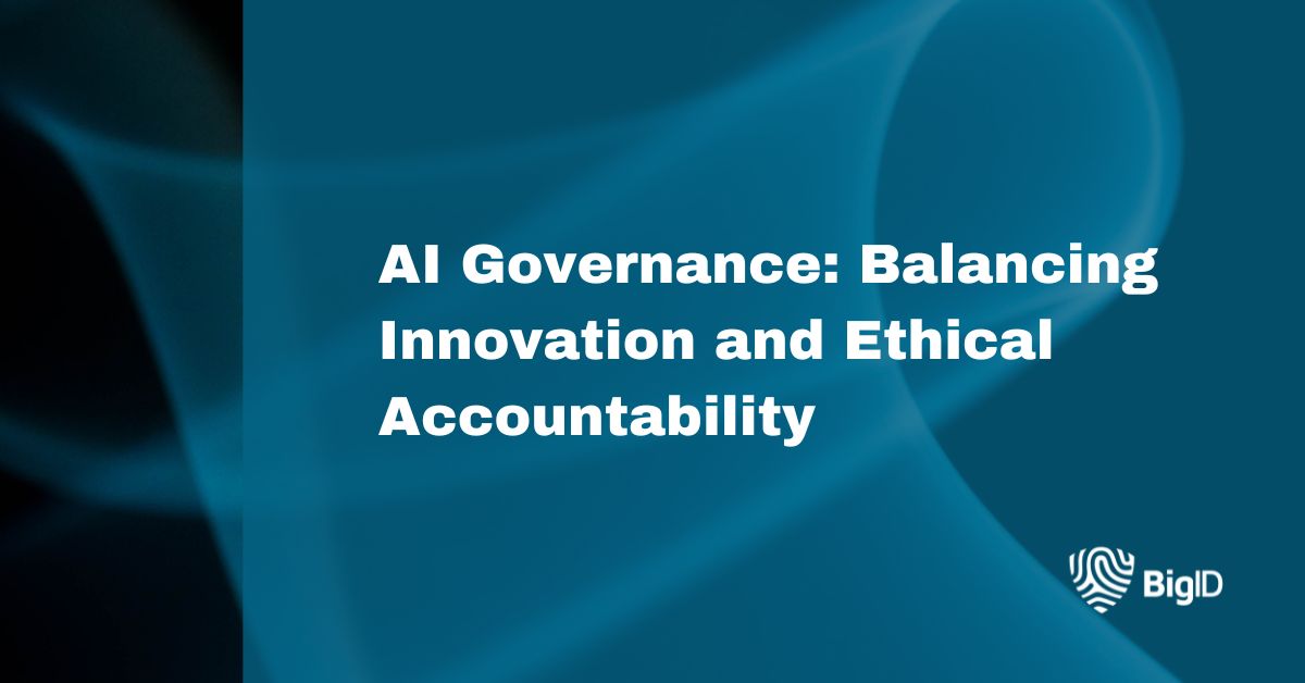 AI Governance: Balancing Innovation and Ethical Accountability | BigID