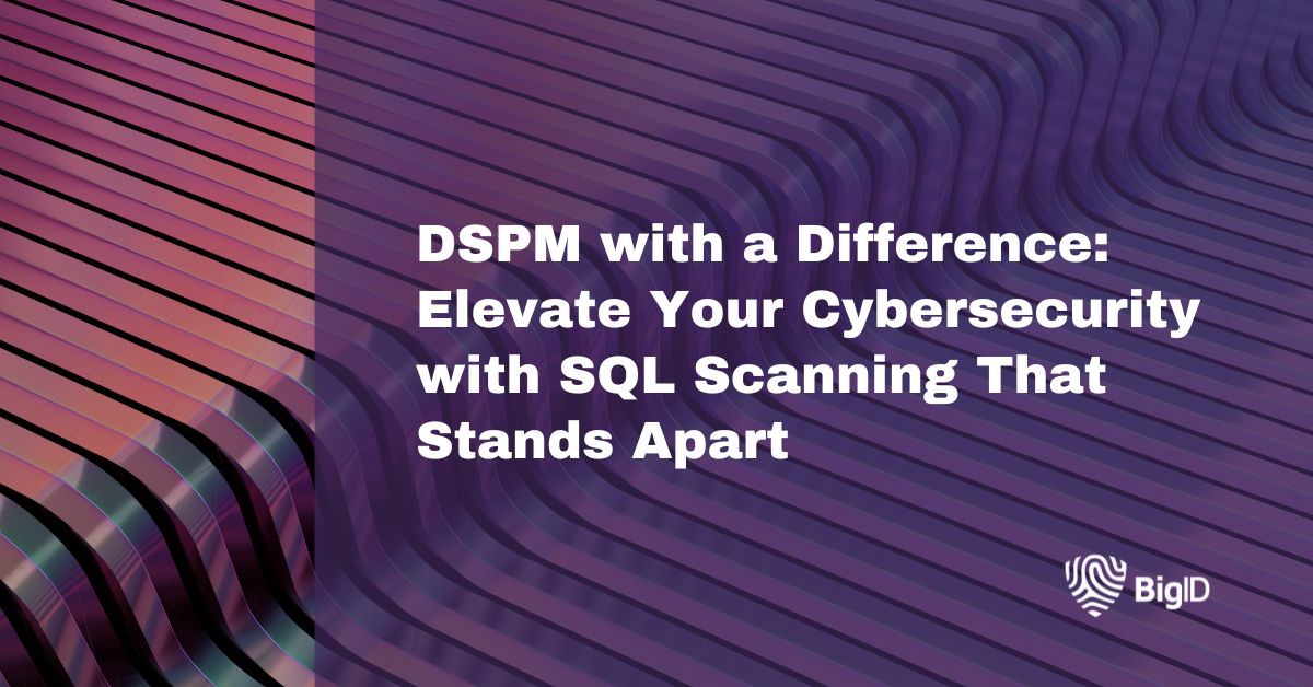 DSPM with a Difference: Elevate Your Cybersecurity with SQL Scanning That Stands Apart | BigID