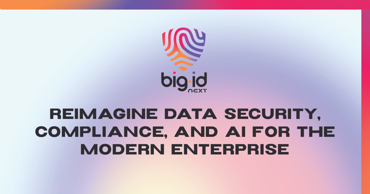 BigID Next: Reimagine Data Security, Compliance, and AI for the Modern Enterprise | BigID